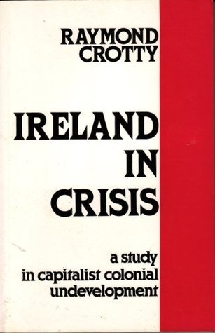 Ireland in Crisis: A Study in Capitalist Colonial Undevelopment by ...