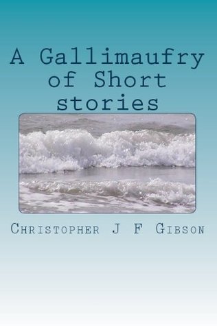 A Gallimaufry of Short stories by Christopher J.F. Gibson | Goodreads