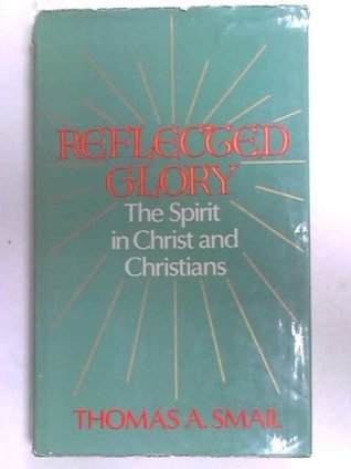 Reflected glory: The spirit in Christ and Christians by Thomas A. Smail ...