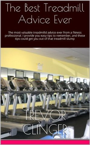 The Best Treadmill Advice Ever by Trevor Clinger | Goodreads
