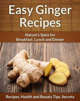 Easy Ginger Recipes: Nature's Spice for Breakfast, Lunch and Dinner by ...