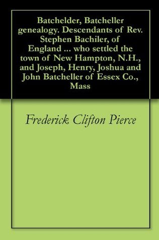 Batchelder, Batcheller genealogy. Descendants of Rev. Stephen Bachiler, of England ... who ...