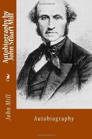 Autobiography by John Stuart Mill: Autobiography by John Stuart Mill ...