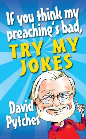 If You Think My Preaching's Bad, Try My Jokes by David Pytches | Goodreads