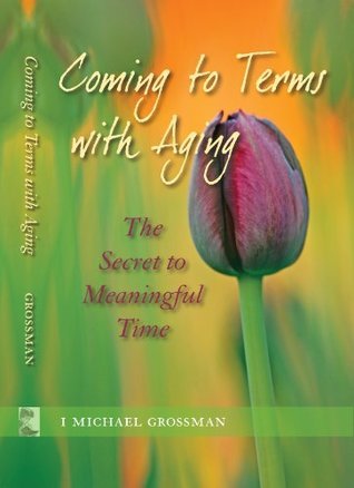 Coming to Terms with Aging by I. Michael Grossman | Goodreads