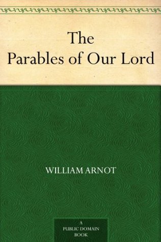The Parables of Our Lord by William Arnot | Goodreads