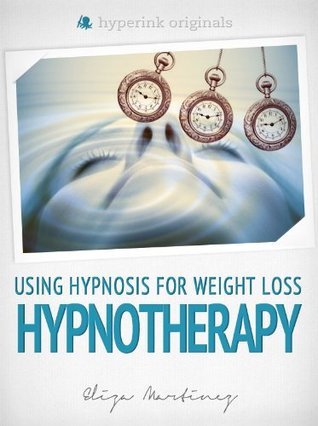 Hypnotherapy: Using Hypnosis for Weight Loss by Eliza Martinez | Goodreads