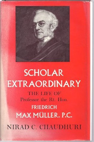 Scholar Extraordinary: The Life of Professor the Rt. Hon. Friedrich Max ...