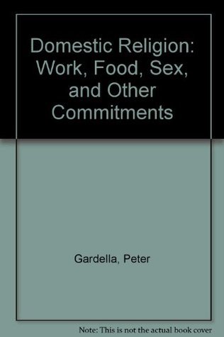 Domestic Religion: Work, Food, Sex, and Other Commitments by Peter ...