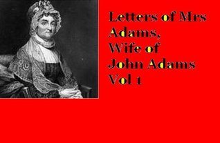 Letters of Mrs Adams, Wife of John Adams Vol 1 by Abigail Adams | Goodreads