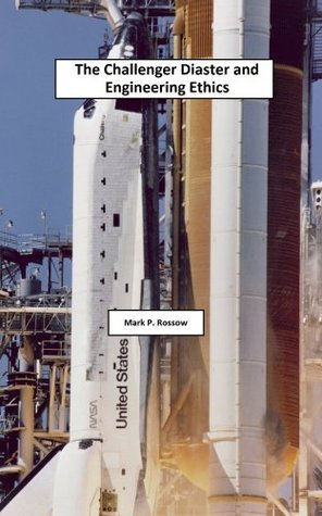 The Challenger Disaster and Engineering Ethics by Mark Rossow | Goodreads