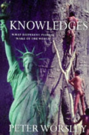 Knowledges: What Different Peoples Make of the World by Peter Worsley ...