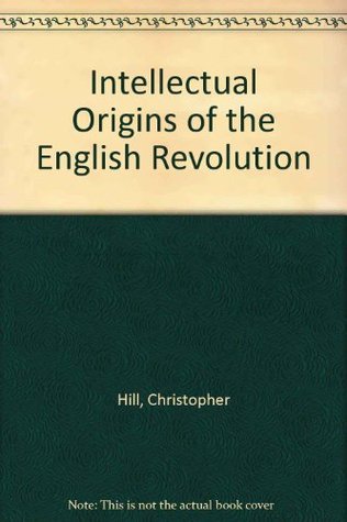 Intellectual Origins of the English Revolution by Christopher Hill ...