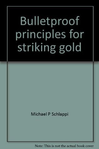 Bulletproof principles for striking gold by Michael P. Schlappi | Goodreads