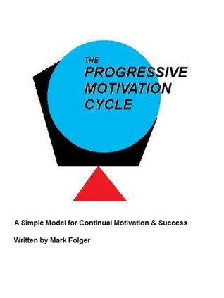 The Progressive Motivation Cycle by Mark Folger | Goodreads