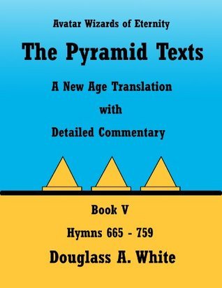 The Pyramid Texts, Book V, Hymns 665-759 by Douglass A. White | Goodreads