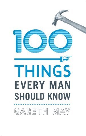100 Things Every Man Should Know by Gareth May | Goodreads