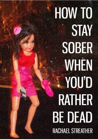 How to Stay Sober When You'd Rather Be Dead by Rachael Streather ...