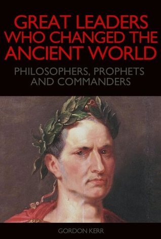 Great Leaders Who Changed the Ancient World: Philosophers, Prophets and ...