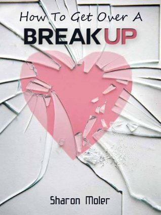 HOW TO GET OVER A BREAK UP by Sharon Moler | Goodreads