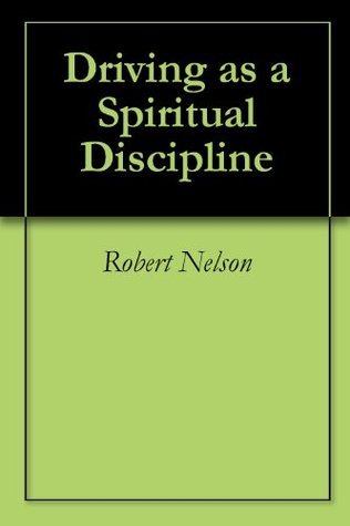 Driving as a Spiritual Discipline by Robert Nelson | Goodreads
