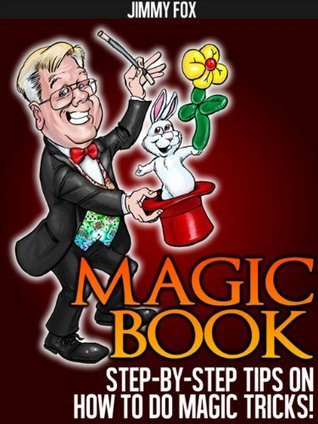 Magic Book - Step By Step Tips On How To Do Magic Tricks! by Jimmy Fox ...