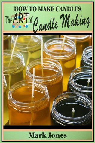 How To Make Candles - The Art of Candle Making by Mark Jones | Goodreads