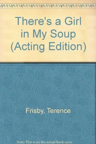 There's a Girl in My Soup by Terence Frisby | Goodreads