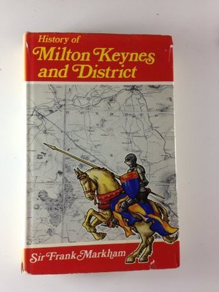 A history of Milton Keynes and district, by Frank Markham | Goodreads