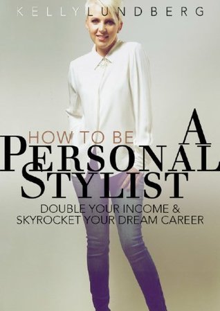 HOW TO BE A PERSONAL STYLIST by Kelly Lundberg | Goodreads