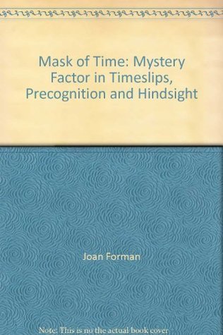 Mask of Time: Mystery Factor in Timeslips, Precognition and Hindsight ...