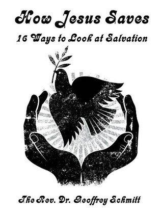 How Jesus Saves: 16 Ways to Look at Salvation by Geoffrey Schmitt ...
