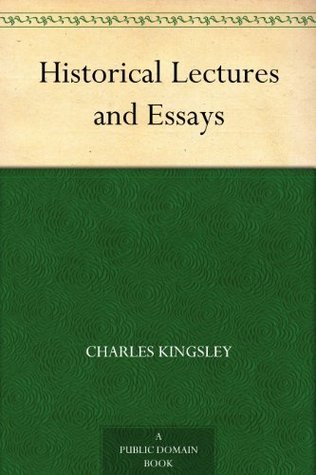 Historical Lectures and Essays by Charles Kingsley | Goodreads