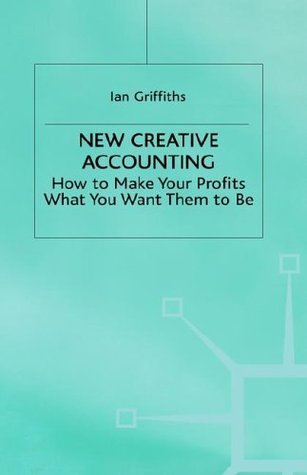 New Creative Accounting: How to Make Your Profits What You Want Them to ...