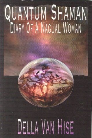 Quantum Shaman: Diary of a Nagual Woman by Della Van Hise | Goodreads