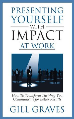 Presenting Yourself With Impact At Work by Gill Graves | Goodreads