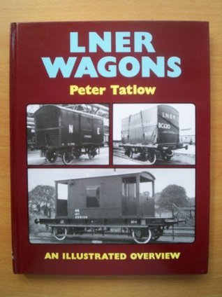 LNER Wagons: an Illustrated Overview by Peter Tatlow | Goodreads