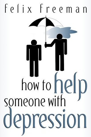 How to Help Someone with Depression by Felix Freeman | Goodreads