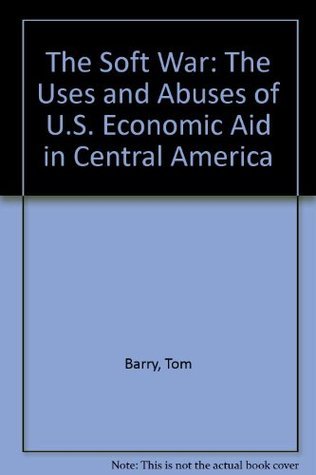 The Soft War: The Uses and Abuses of U.S. Economic Aid in Central ...