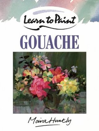 Learn to Paint Gouache (Collins Learn to Paint) by Moira Huntly | Goodreads