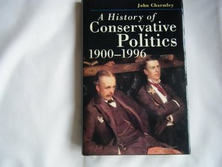 A History of Conservative Politics, 1900-1996 by John Charmley | Goodreads
