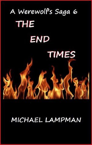 The End Times (A Werewolf's Saga, #6) by Michael Lampman | Goodreads