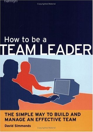 How to Be a Team Leader: The Simple Way to Build and Manage an ...