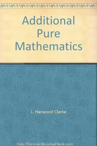 Additional Pure Mathematics by L. Harwood Clarke | Goodreads
