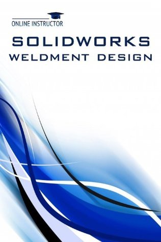 SolidWorks Weldment Design by Online Instructor | Goodreads