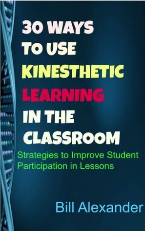 30 Ways to Use Kinesthetic Learning in the Classroom by Bill Alexander ...