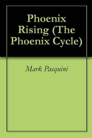 Phoenix Rising: The Phoenix Cycle - Book 3 by Mark Pasquini | Goodreads