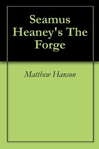 Seamus Heaney's "The Forge": A Short Essay by Matthew Hanson | Goodreads