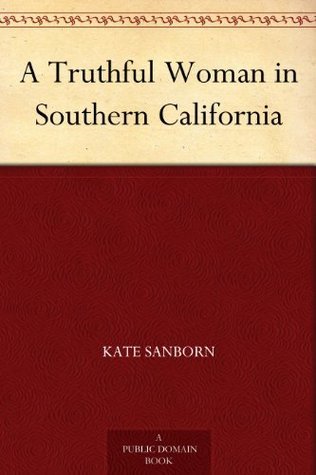 A Truthful Woman in Southern California by Kate Sanborn | Goodreads