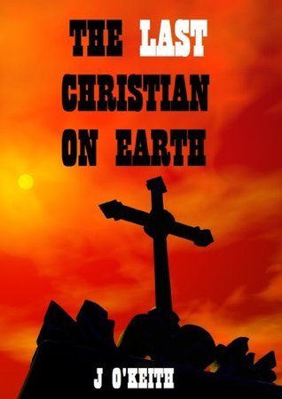 The Last Christian On Earth by J. O'Keith | Goodreads